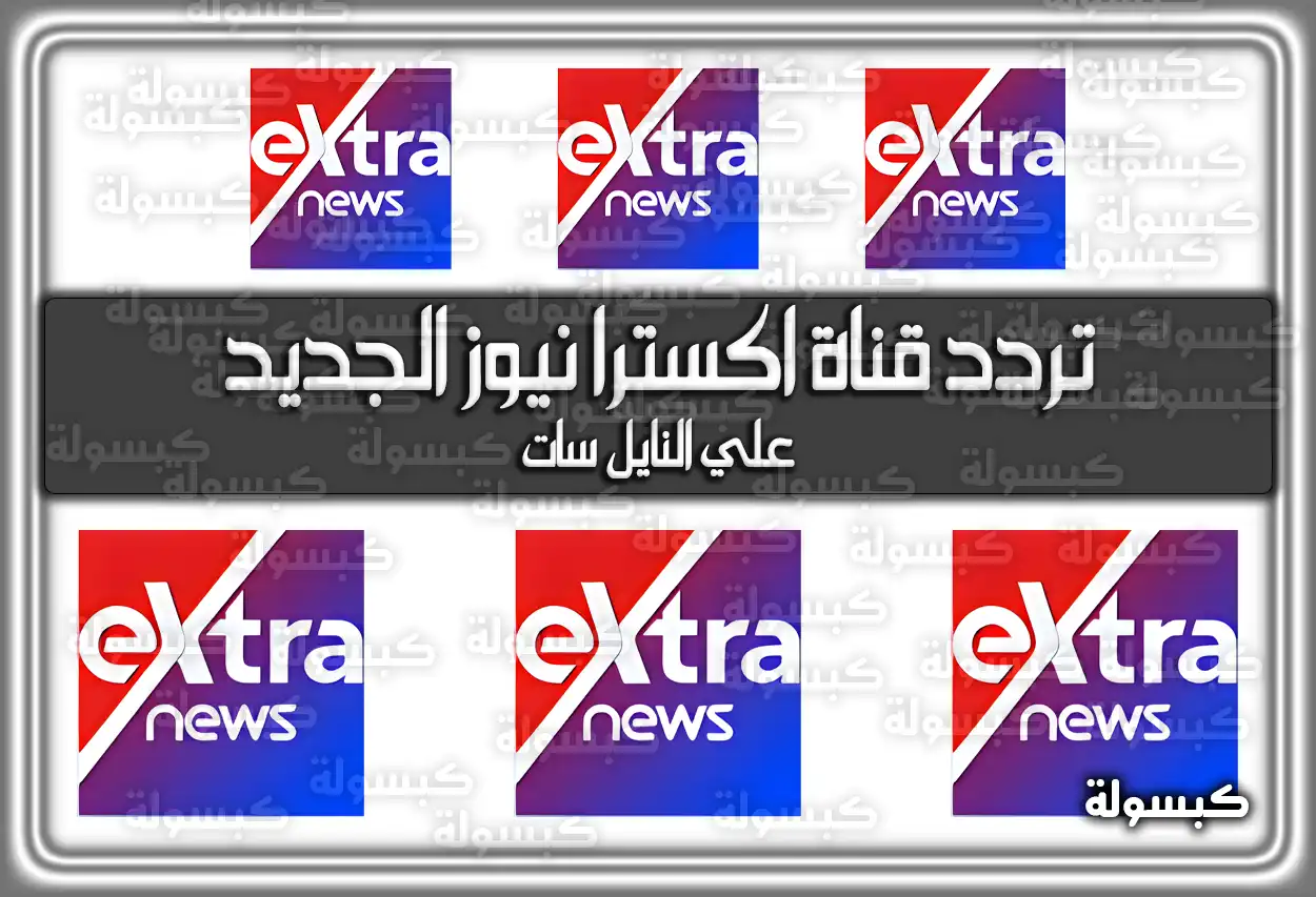 تردد قناة اكسترا نيوز الجديد Extra News 2026 على النايل سات | كبسولة ...